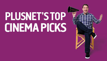 Plusnet's Top Cinema Picks